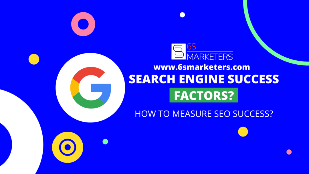 HOW TO MEASURE SEO SUCCESS? SEARCH ENGINE SUCCESS FACTORS? - 6S Marketers